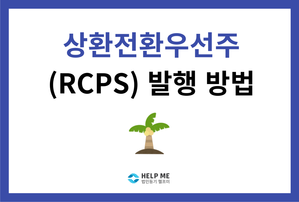 상환전환우선주(RCPS) 완전 정복: 개념, 장단점, 발행 절차, 등기, 투자 계약 - 헬프미 블로그 | 변호사가 작성하는 법률 콘텐츠