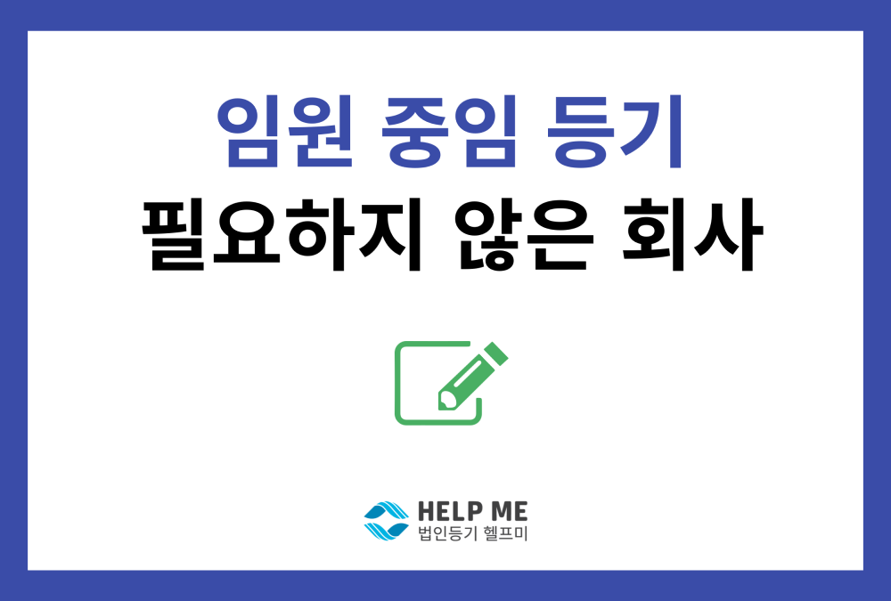 임원 임기 만료 중임 등기 꼭 해야 할까요 회사 종류별 필요 여부 헬프미 블로그 변호사가 작성하는 법률 콘텐츠