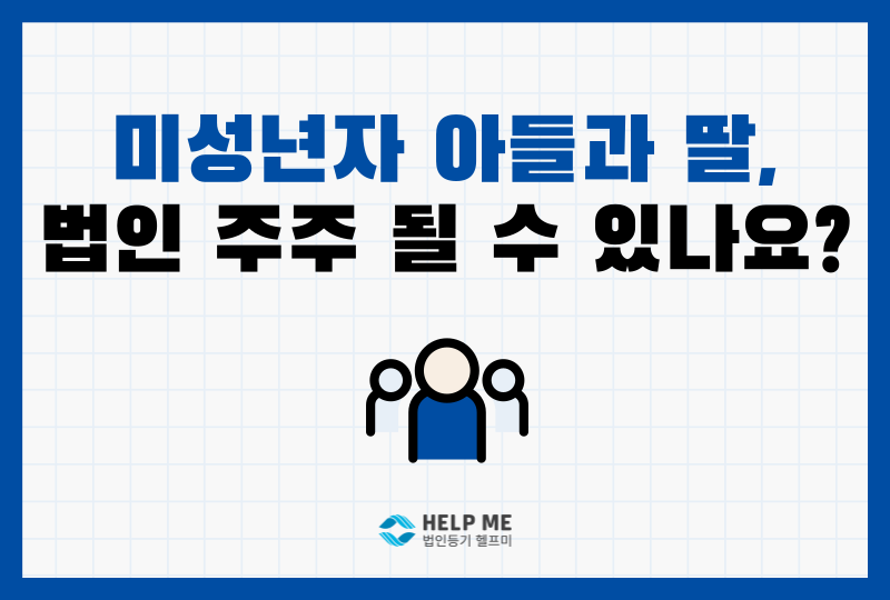미성년자 아들 딸도 법인 주주가 될 수 있나요 헬프미 블로그 변호사가 작성하는 법률 콘텐츠