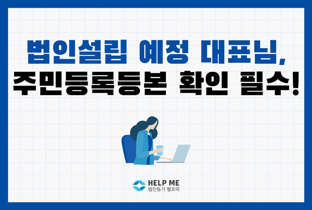 법인 설립 예정인 대표님이라면 주민등록등본 확인 필수 헬프미 블로그 변호사가 작성하는 법률 콘텐츠